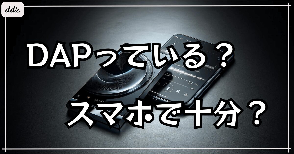DAPは必要？スマホで十分？オーディオファンの選択 - DigitalDiscoveryZone：ガジェットの情報発信
